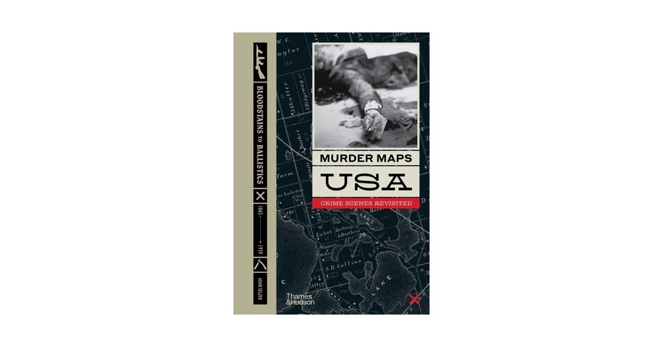 Murder Maps USA: Crime Scenes Revisited; Bloodstains to Ballistics ...