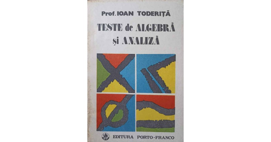Teste Algebra si Analiza, Ioan Toderita, Porto Franco 1991, Matematica ...
