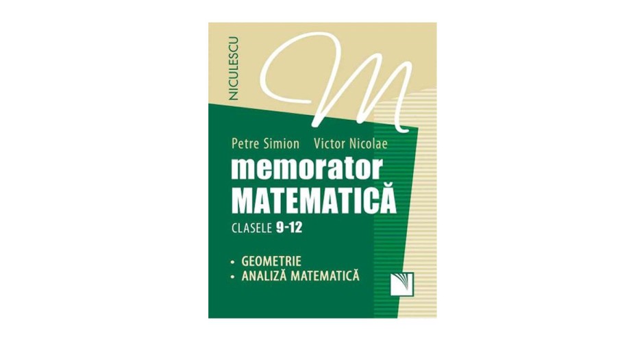 Memorator Matematica pentru clasele 9-12 Geometrie si Analiza ...