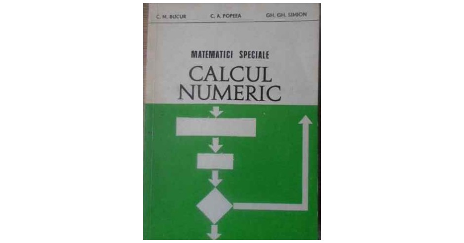 MATEMATICI SPECIALE CALCUL NUMERIC-C.M. BUCUR, C.A. POPEEA, GH.GH ...
