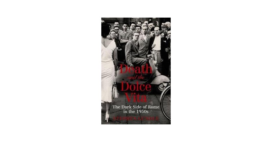 Death and the Dolce Vita: The Dark Side of Rome in the 1950s - Stephen ...