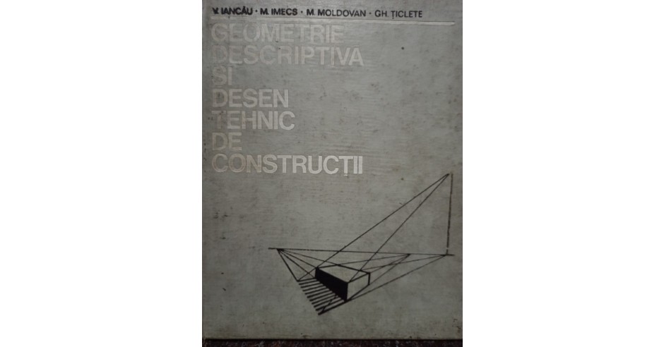 V. Iancau - Geometrie descriptiva si desen tehnic de constructii ...