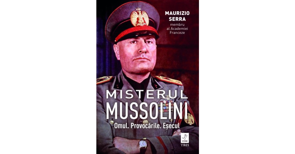 Misterul Mussolini. Omul. Provocările. Eșecul - Maurizio Serra, Trei ...