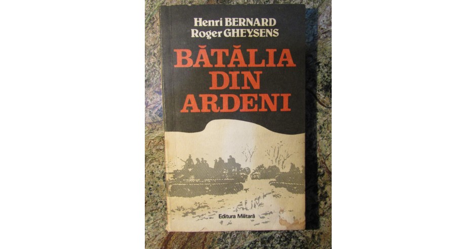 "BATALIA DIN ARDENI", Henri Bernard, Roger Gheysens, 1989, Militara ...