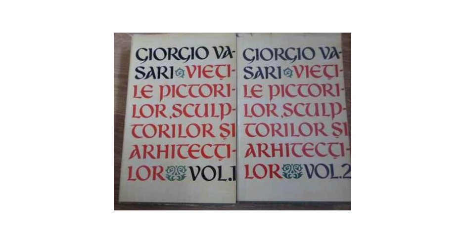VIETILE PICTORILOR, SCULPTORILOR SI ARHITECTILOR VOL.1-2-GIORGIO VASARI ...