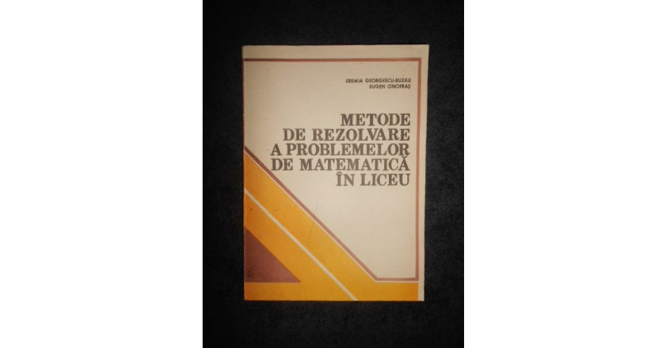 E. GEORGESCU BUZAU - METODE DE REZOLVARE A PROBLEMELOR DE MATEMATICA IN LICEU | Okazii.ro