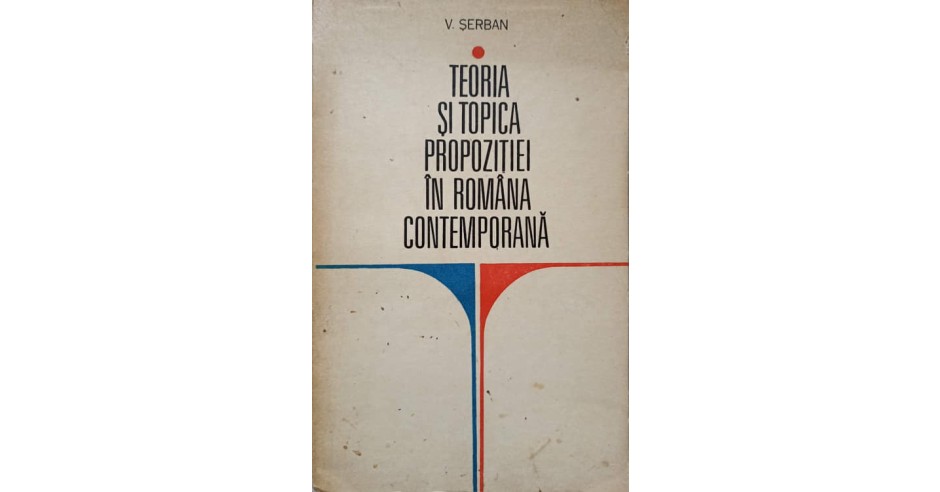TEORIA SI TOPICA PROPOZITIEI IN ROMANA CONTEMPORANA-VASILE SERBAN ...