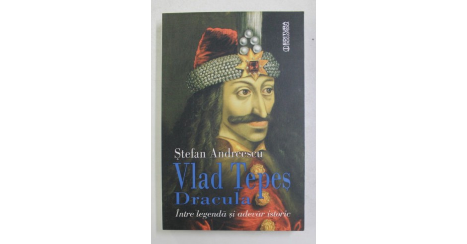VLAD TEPES DRACULA - INTRE LEGENDA SI ADEVAR ISTORIC de STEFAN ANDREESCU , 2015 | arhiva Okazii.ro