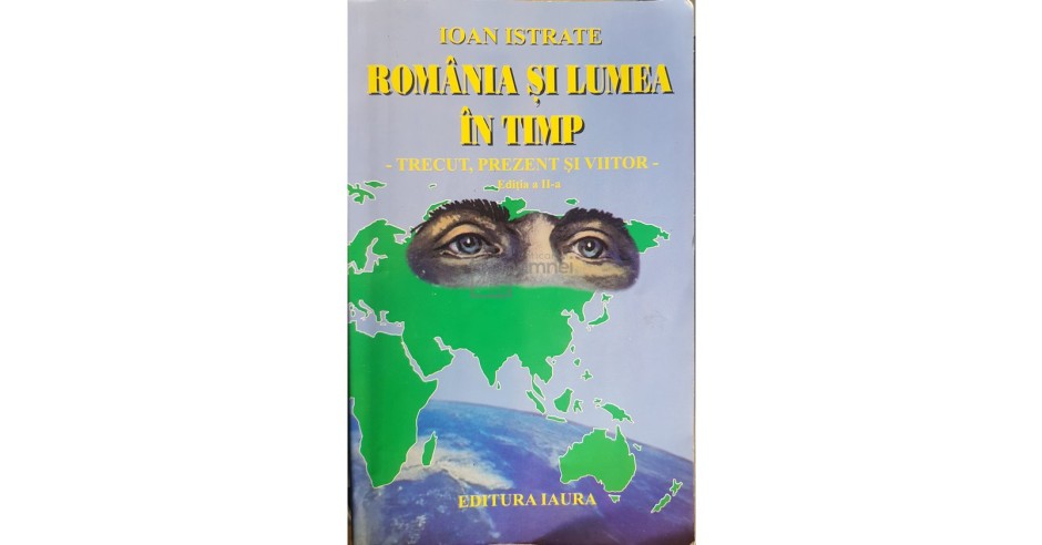 Ioan Istrate - Romania si lumea in timp. Trecut, prezent si viitor (ed ...