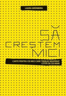 Sa crestem mici. Carte pentru cei mici care trebuie neaparat citita de ...