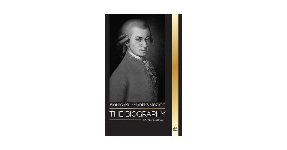 Wolfgang Amadeus Mozart: The Biography of the most influential composer ...