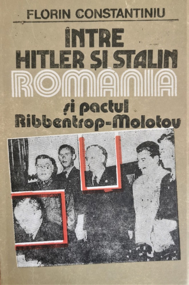 Intre Hitler si Stalin. Romania si pactul Ribbentrop-Molotov - Florin Constantiniu | arhiva ...