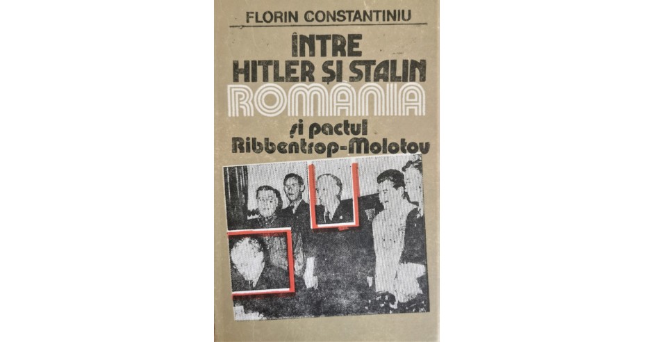 Intre Hitler si Stalin. Romania si pactul Ribbentrop-Molotov - Florin Constantiniu | arhiva ...