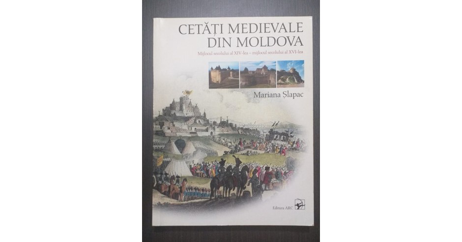 CETATI MEDIEVALE DIN MOLDOVA - SEC. XIV-XVI - MARIANA SLAPAC | arhiva ...