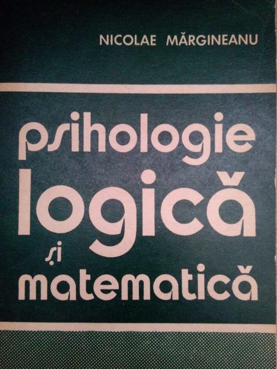 Nicolae Margineanu - Psihologie logica si matematica | arhiva Okazii.ro