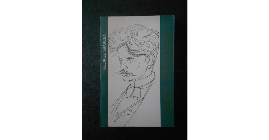 GEORGE SBARCEA - JEAN SIBELIUS. VIATA SI OPERA | Okazii.ro