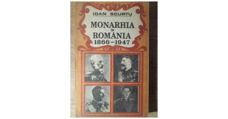 MONARHIA IN ROMANIA 1866-1947-IOAN SCURTU | Okazii.ro