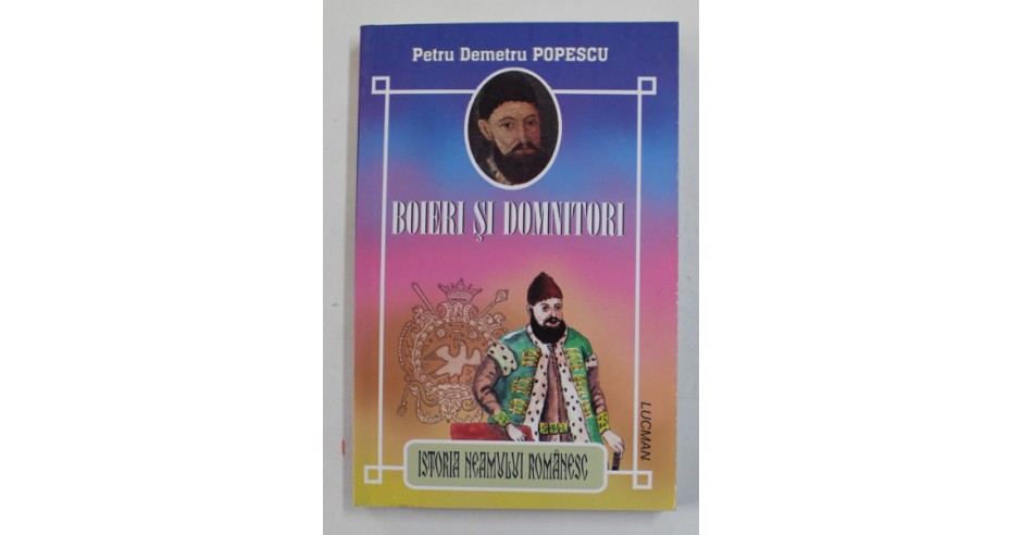 BOIERI SI DOMNITORI , ISTORIA NEAMULUI ROMANESC de PETRU DEMETRU ...