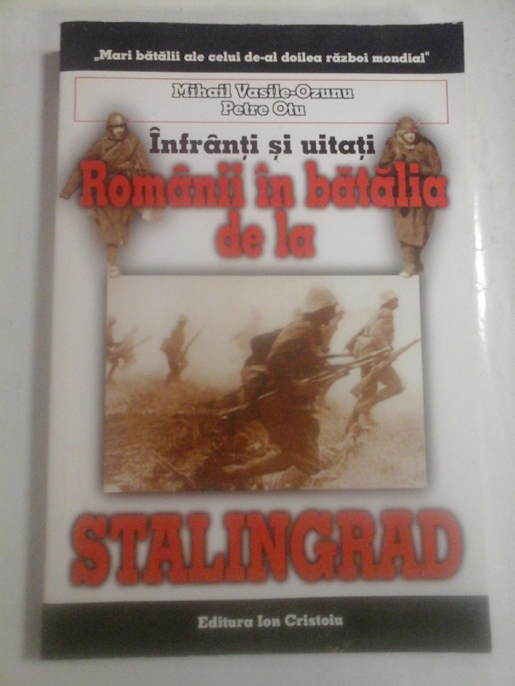 INFRANTI SI UITATI ROMANII IN BATALIA DE LA STALINGRAD - Mihail Vasile ...