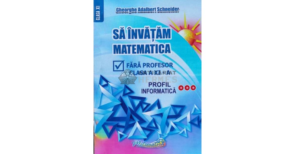 Sa invatam matematica fara profesor. Clasa a XI-a, profil informatica ...