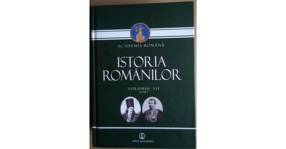 ACADEMIA / ISTORIA ROMANILOR, VOL. VII, tom 1: ROMANIA MODERNA 1821 ...