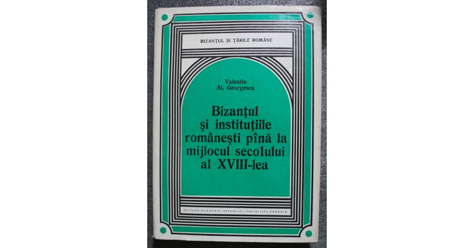 Valentin Al. Georgescu - Bizan?ul ?i institu?iile romane?ti pana la ...