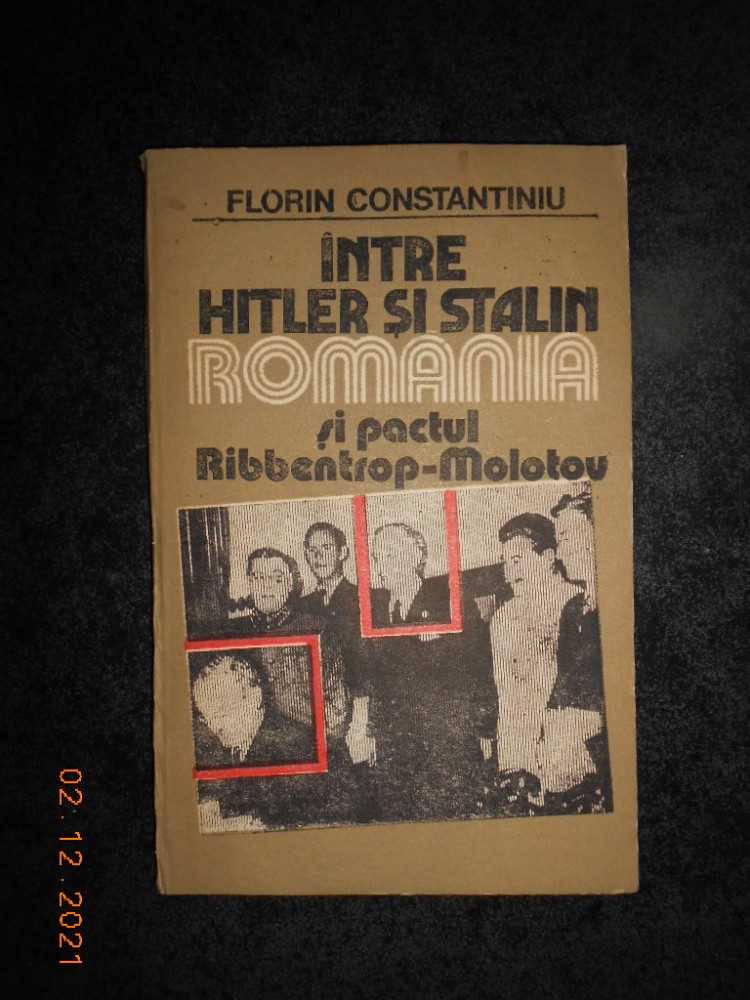 FLORIN CONSTANTINIU INTRE HITLER SI STALIN ROMANIA SI PACTUL RIBBENTROP-MOLOTOV | arhiva Okazii.ro