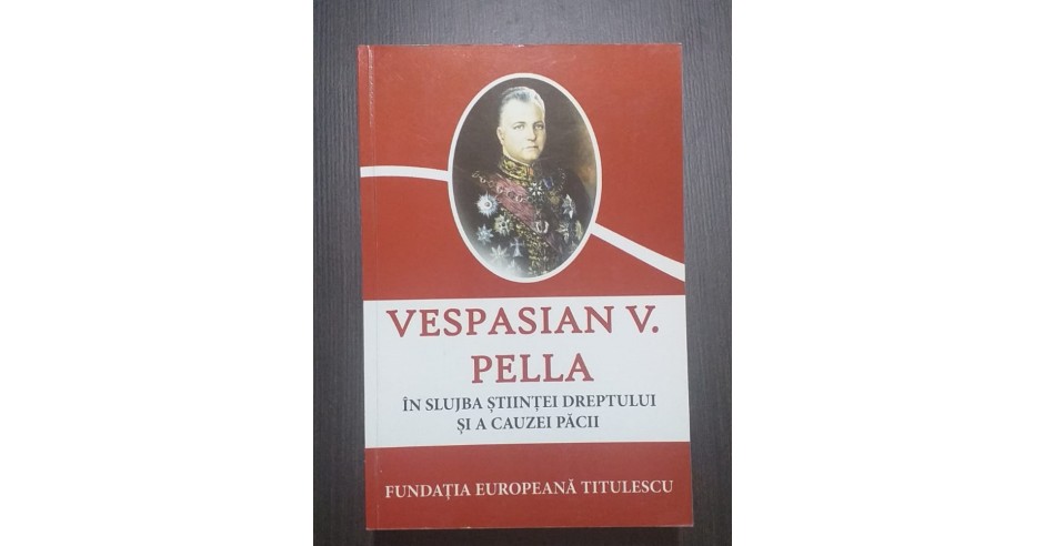 VESPASIAN V. PELLA - IN SLUJBA STIINTEI DREPTULUI SI A CAUZEI PACII - G ...