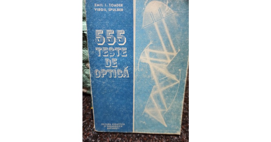 Emil I. Toader - 555 teste de optica | arhiva Okazii.ro