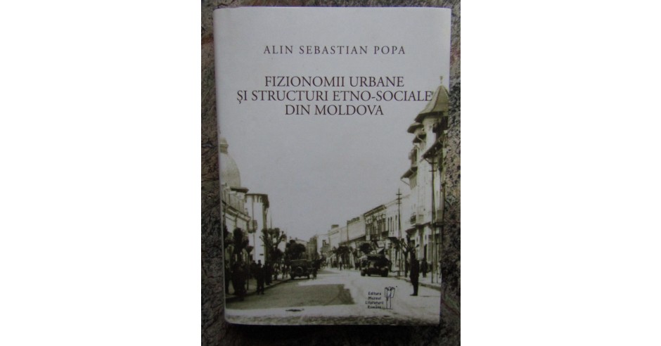 Fizionomii Urbane si Structuri Etno-Sociale din Moldova - Alin Sebastian Popa, 2023, 504 pagini ...