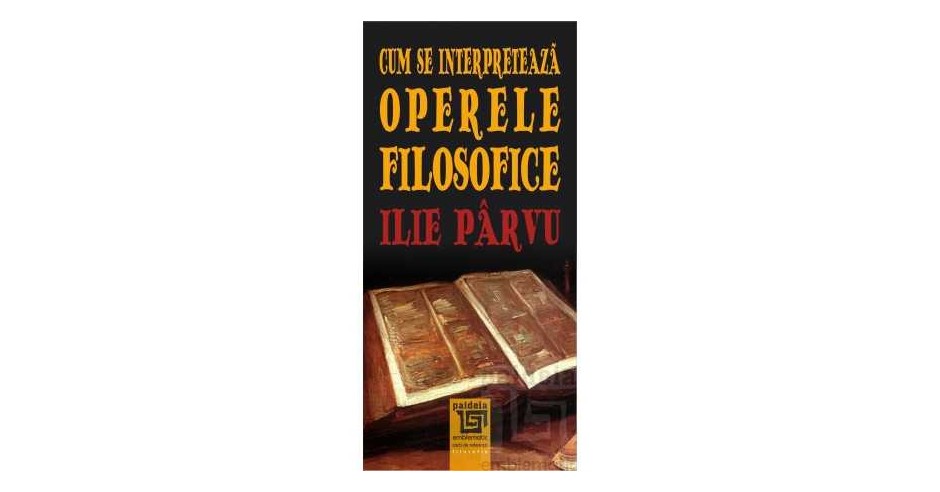 Cum se interpreteaza operele filosofice - Ilie Parvu | arhiva Okazii.ro