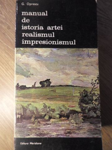 MANUAL DE ISTORIA ARTEI. REALISMUL, IMPRESIONISMUL-G. OPRESCU | Okazii.ro
