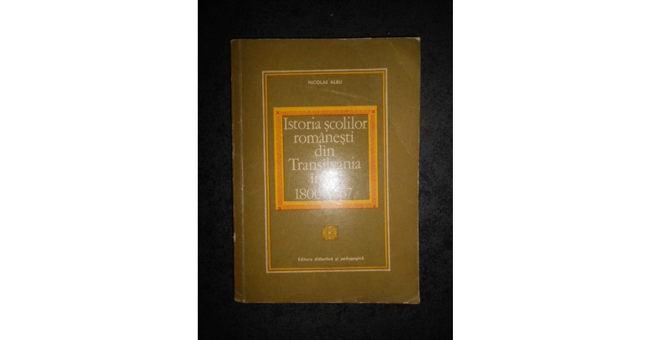 NICOLAE ALBU - ISTORIA SCOLILOR ROMANESTI DIN TRANSILVANIA INTRE 1800 ...