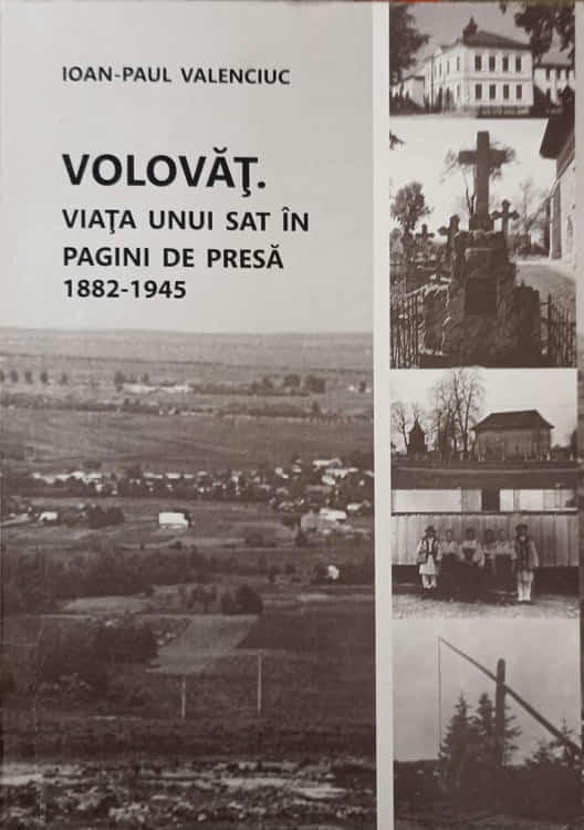 VOLOVAT. VIATA UNUI SAT IN PAGINI DE PRESA 1882-1945 VOL.1-IOAN-PAUL ...