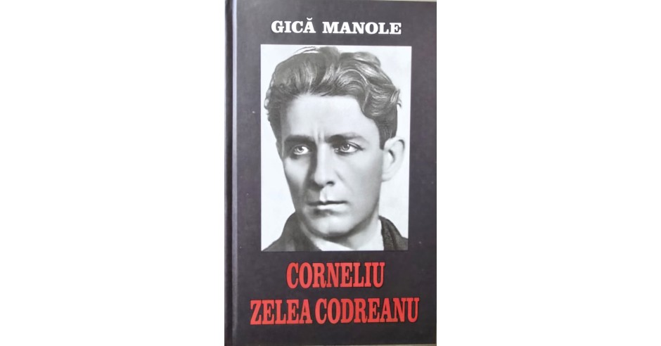 CORNELIU ZELEA CODREANU UN OM AL ISTORIEI MARI GICA MANOLE 2025 ...