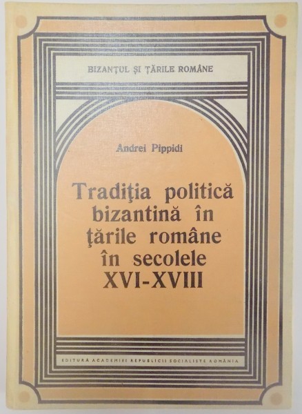 TRADITIA POLITICA BIZANTINA IN TARILE ROMANE IN SECOLELE XVI-XVIII de ...
