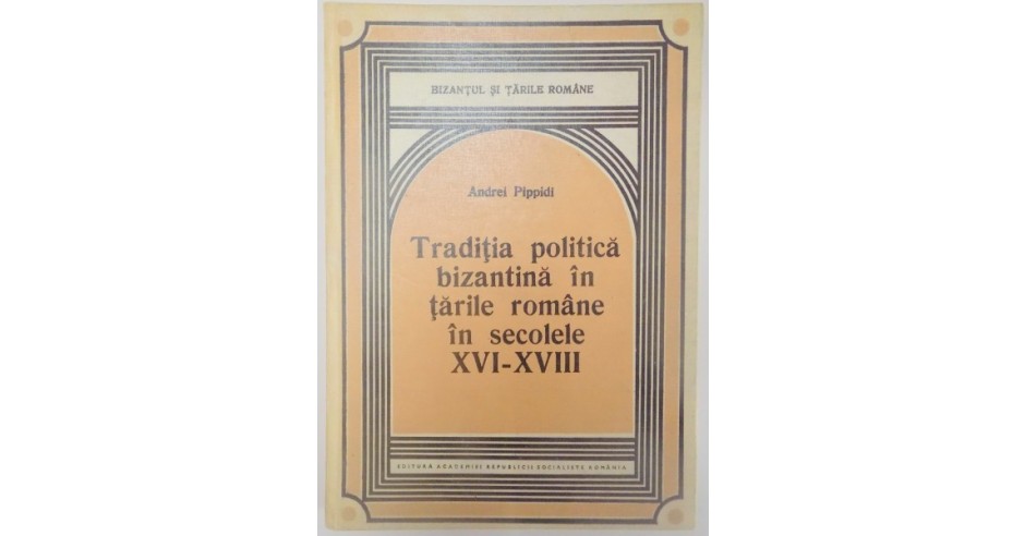 TRADITIA POLITICA BIZANTINA IN TARILE ROMANE IN SECOLELE XVI-XVIII de ...