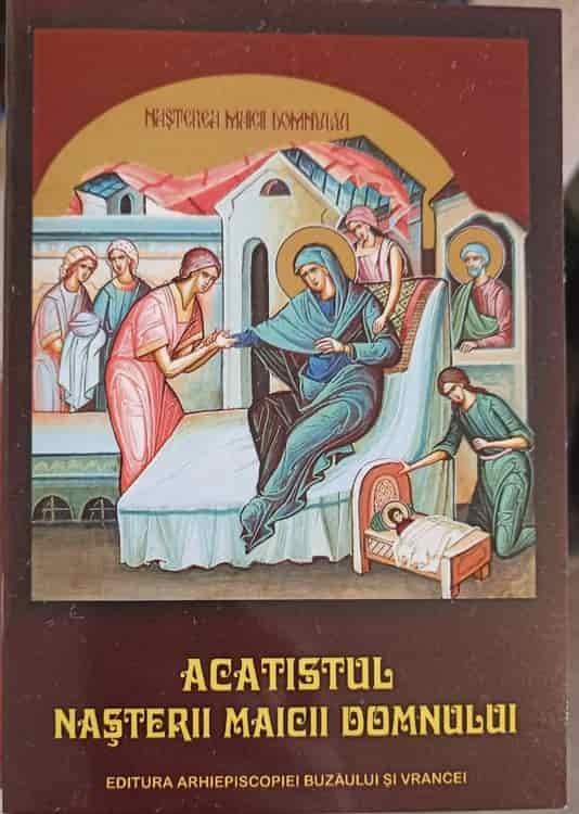 ACATISTUL NASTERII MAICII DOMNULUI-TIPARIT CU BINECUVANTAREA IPS ...