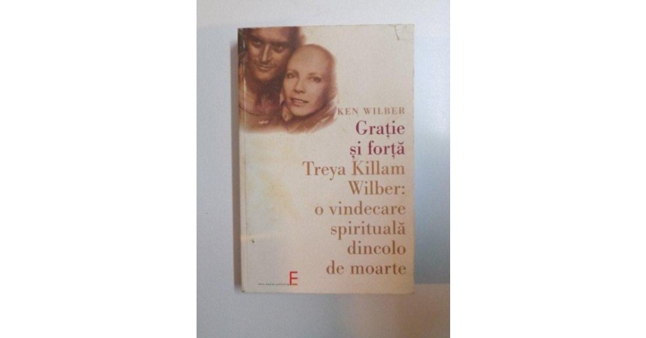 GRATIE SI FORTA , TREYA KILLAM WILBER : O VINDECARE SPIRITUALA DINCOLO ...
