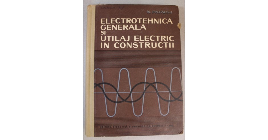 ELECTROTEHNICA GENERALA SI UTILAJ ELECTRIC IN CONSTRUCTII de N. PATACHI ...