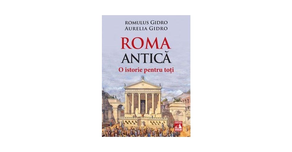 Roma Antica. O istorie pentru toti - Aurelia Gidro, Romulus Gidro ...
