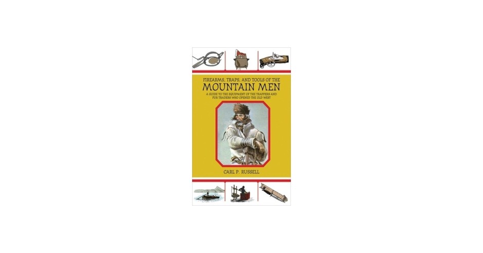Firearms, Traps, & Tools of the Mountain Men: A Guide to the Equipment ...