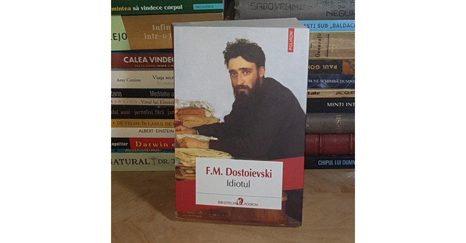 F.M. DOSTOIEVSKI - IDIOTUL ( ROMAN IN PATRU PARTI ) , POLIROM , 2018 ...