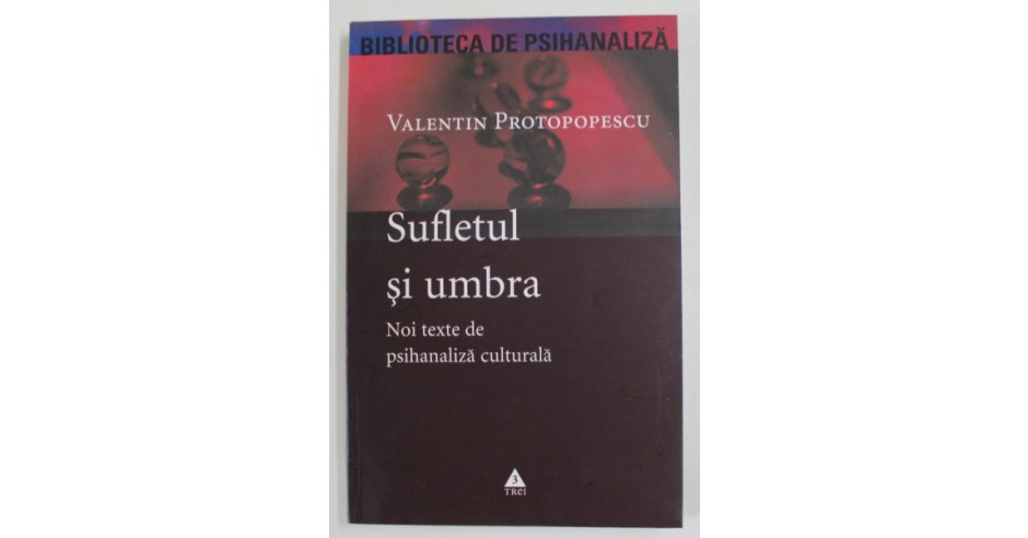 SUFLETUL SI UMBRA , NOI TEXTE DE PSIHANALIZA CULTURALA de VALENTIN ...
