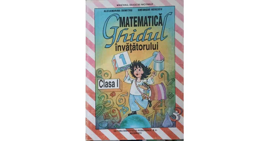 MATEMATICA. GHIDUL INVATATORULUI CLASA I-ALEXANDRINA DUMITRU, GHEORGHE ...