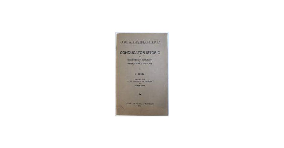 Conducator istoric la bisericile din Bucuresti si imprejurimile ...