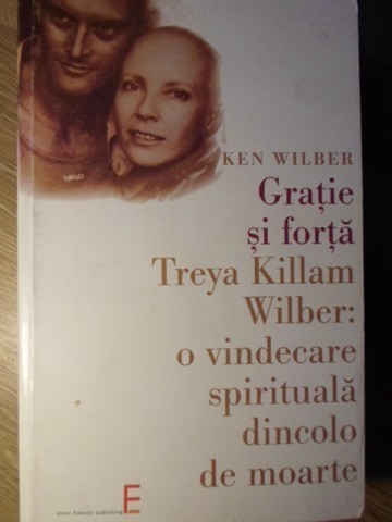 GRATIE SI FORTA. TREYA KILLAM WILBER: O VINDECARE SPIRITUALA DINCOLO DE ...