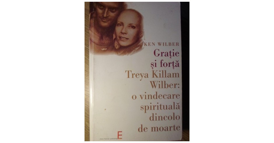 GRATIE SI FORTA. TREYA KILLAM WILBER: O VINDECARE SPIRITUALA DINCOLO DE ...
