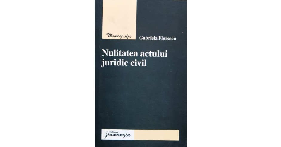 Nulitatea actului juridic civil - Gabriela Florescu - 2008 | Okazii.ro