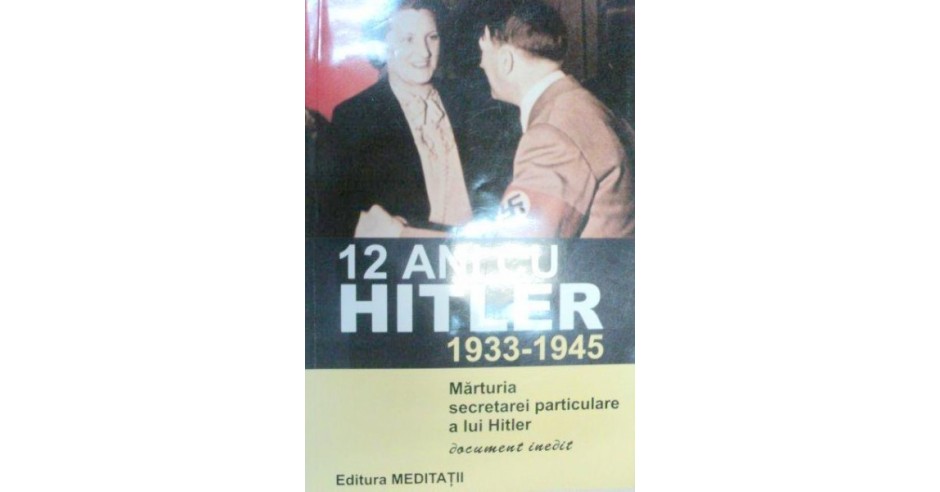 12 ANI CU HITLER 1933-1945 . MARTURIA SECRETAREI PARTICULARE A LUI ...